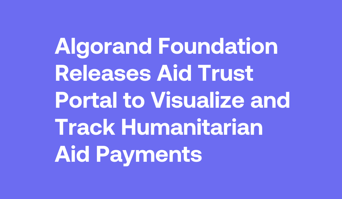 Algorand Foundation Releases Aid Trust Portal to Visualize and Track Humanitarian Aid Payments